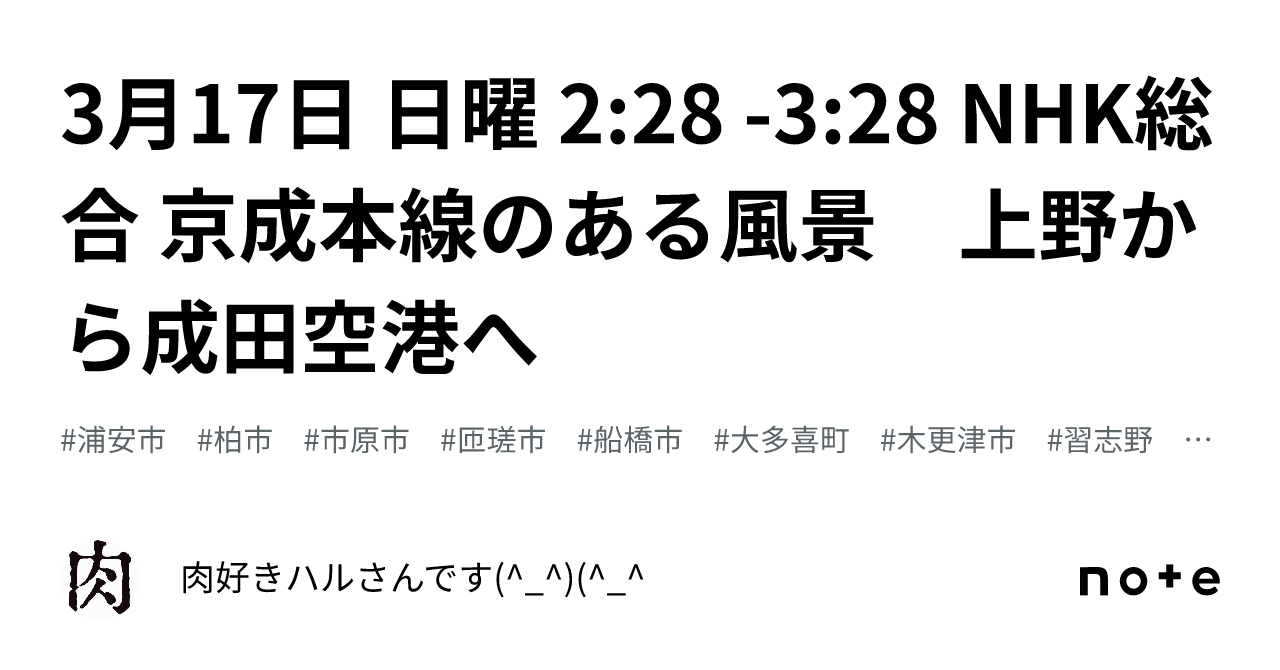 3月17日 日曜 2:28 -3:28 NHK総合 京成本線のある風景 上野から成田空港へ｜肉好きハルさんです(^_^)(^_^