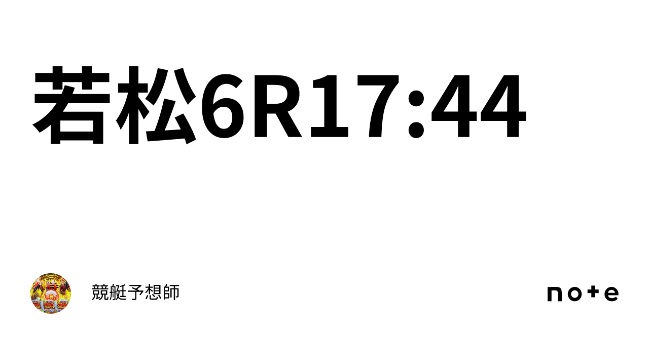 若松6R17:44｜競艇予想師🚤