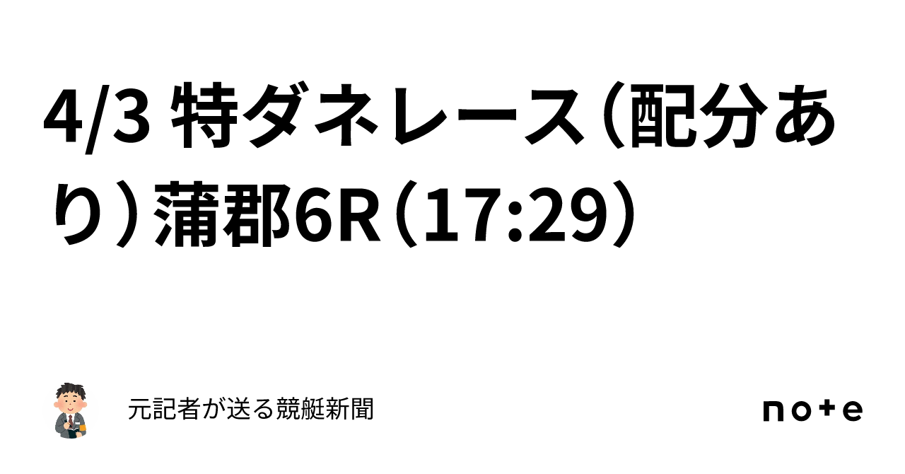 4/3 特ダネレース（配分あり）蒲郡6R（17:29）｜元記者が送る競艇新聞