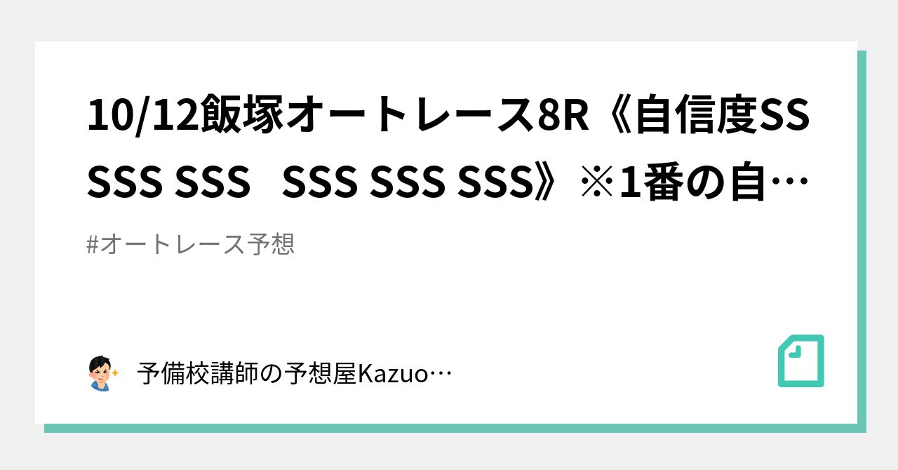 10/12飯塚オートレース8R《自信度SSSSS SSS SSS SSS SSS》※1番の自信！！任せろ！｜予備校講師の予想屋Kazuo@競馬・オートレース