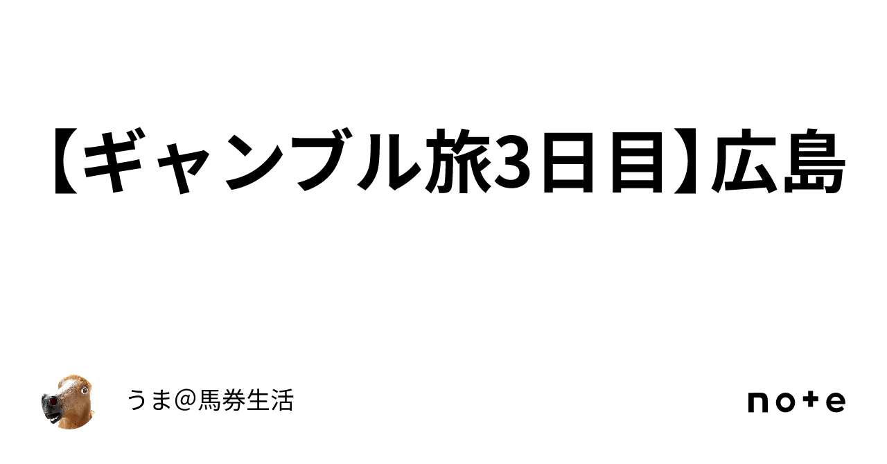 【ギャンブル旅3日目】広島｜うま＠脱サラ生活
