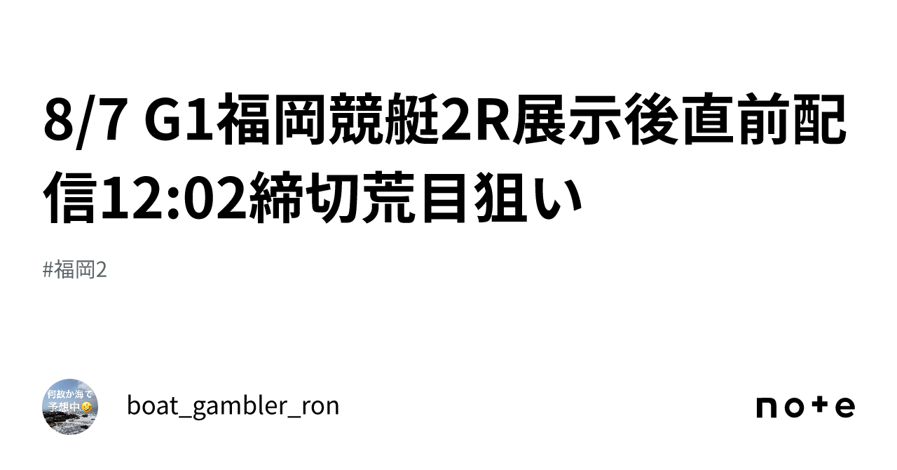 8/7 G1福岡競艇2R👸展示後直前配信🔥🔥12:02締切🎖️荒目狙い🔞‼️｜boat_gambler_ron