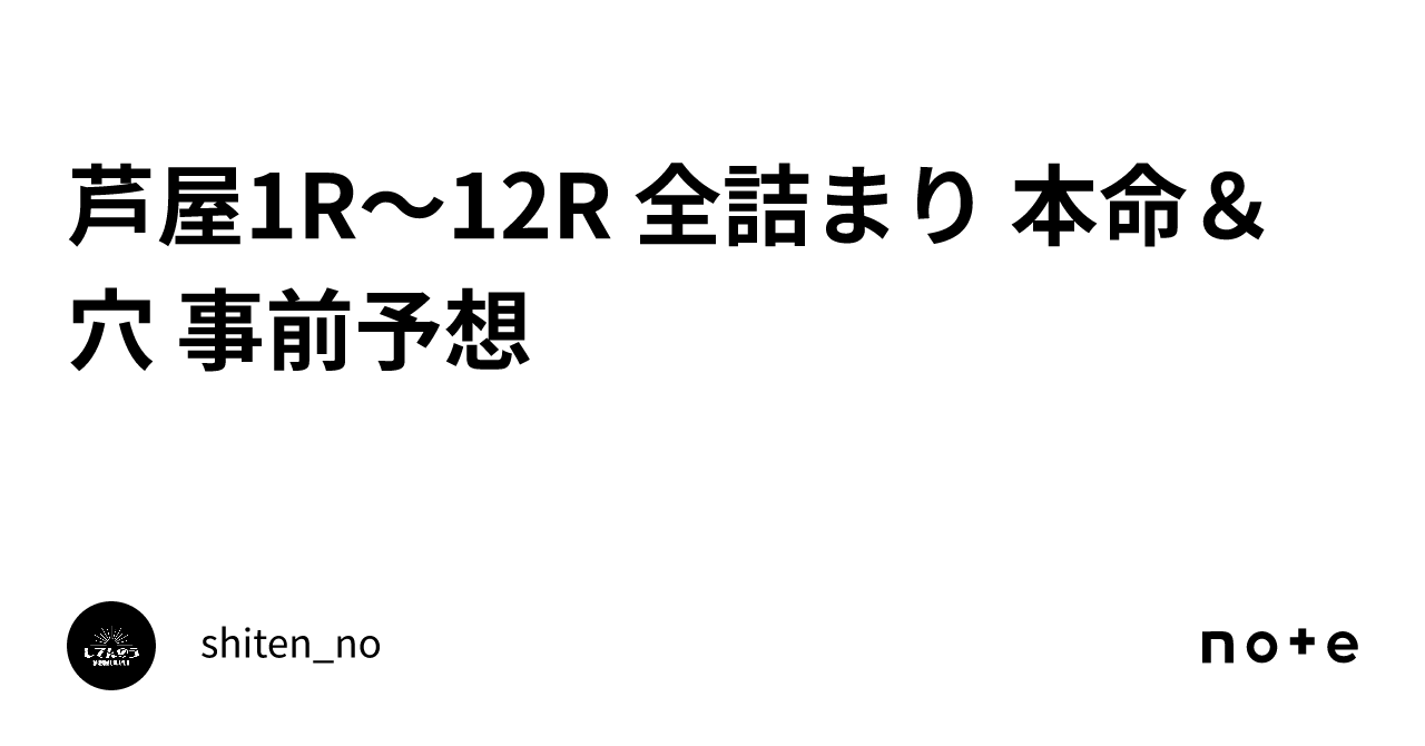 芦屋1R〜12R 全詰まり 本命＆穴 事前予想｜shiten_no