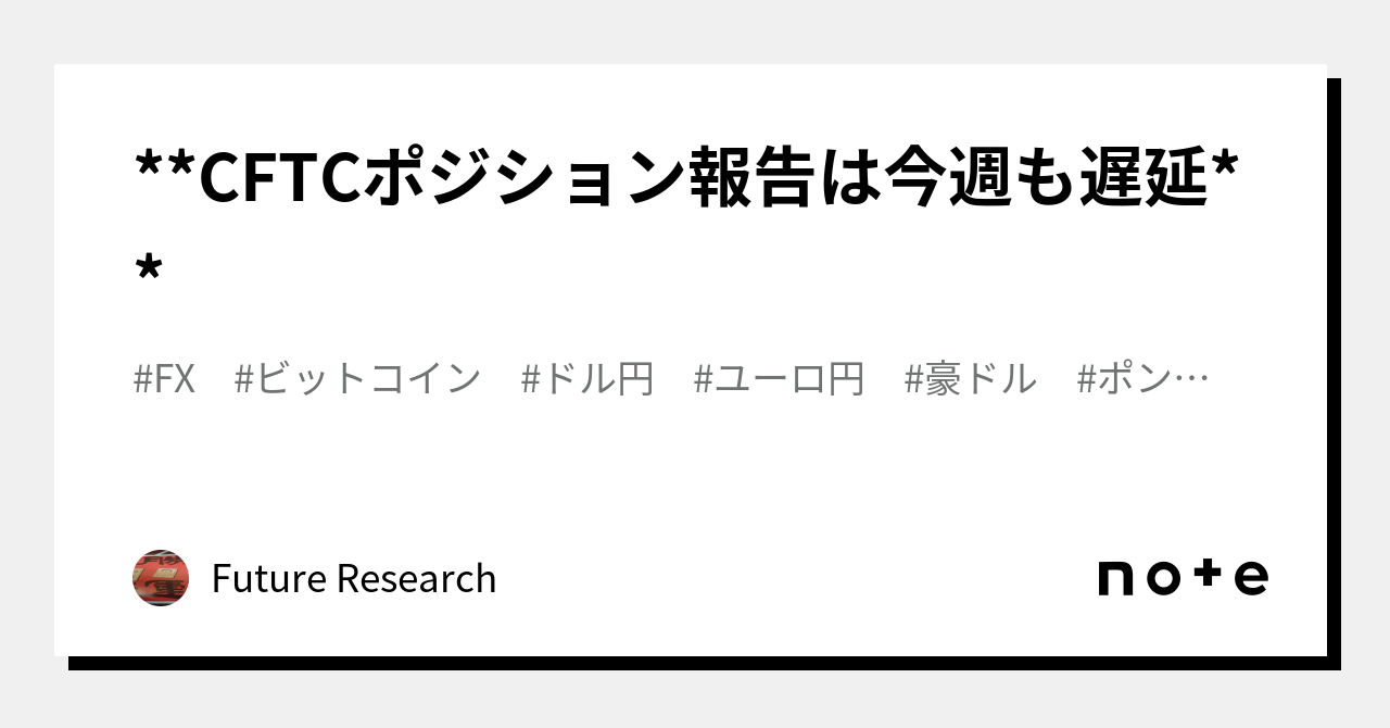 **CFTCポジション報告は今週も遅延**｜FR(FutureResearch)
