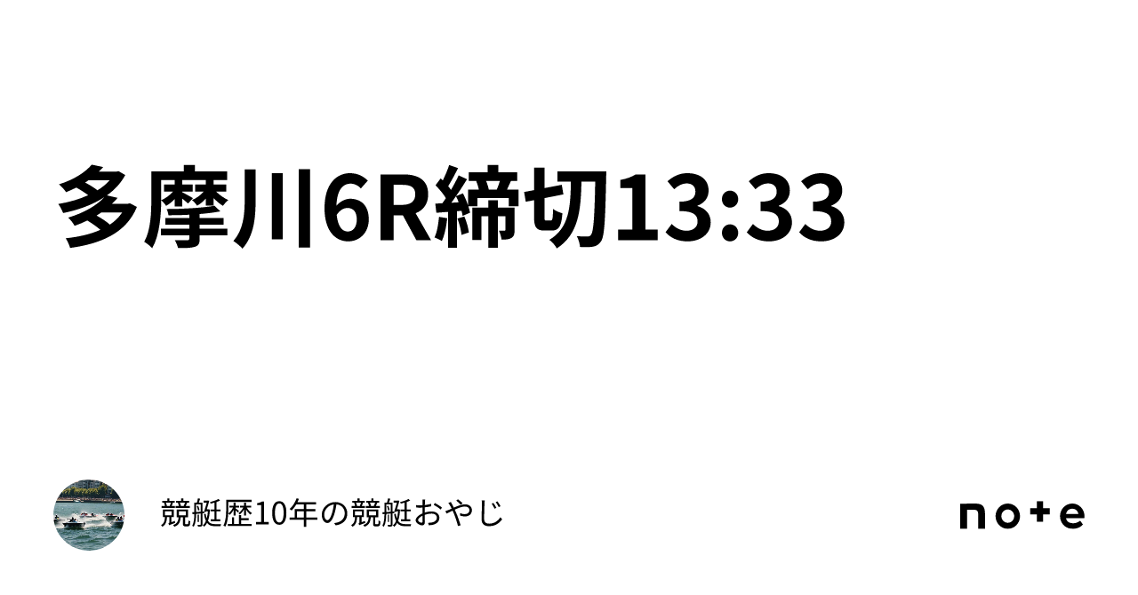 多摩川6R締切13:33｜競艇歴15年の競艇おやじ