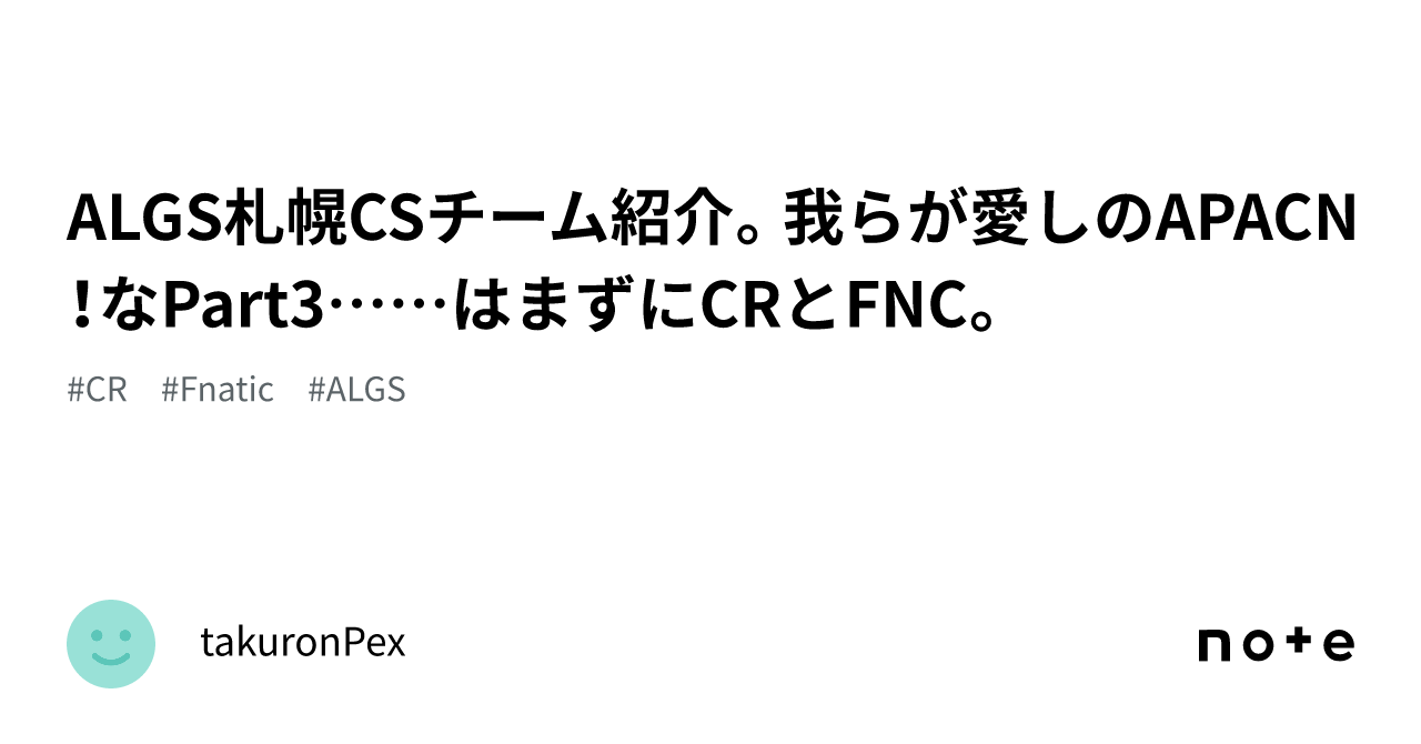 ALGS札幌CSチーム紹介。我らが愛しのAPACN！なPart3……はまずにCRとFNC。｜たくろん / Apex机上の卓論