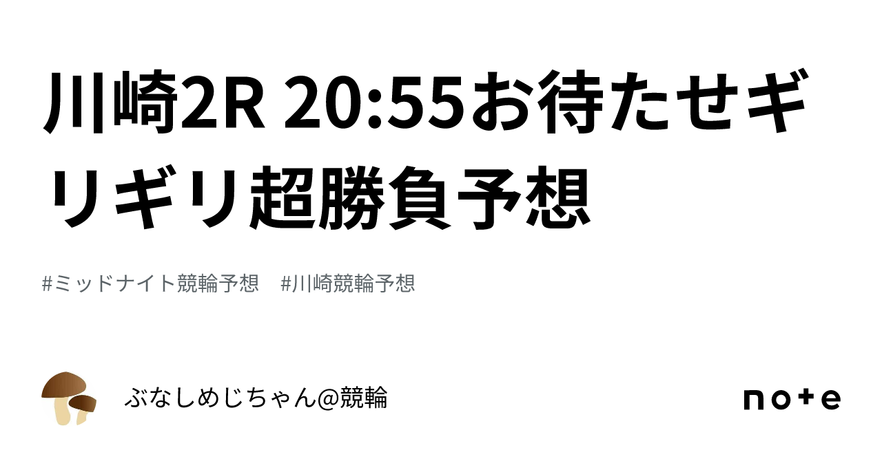 川崎2R 20:55🔥🙌お待たせギリギリ超勝負予想🙌🔥｜ぶなしめじちゃん@競輪