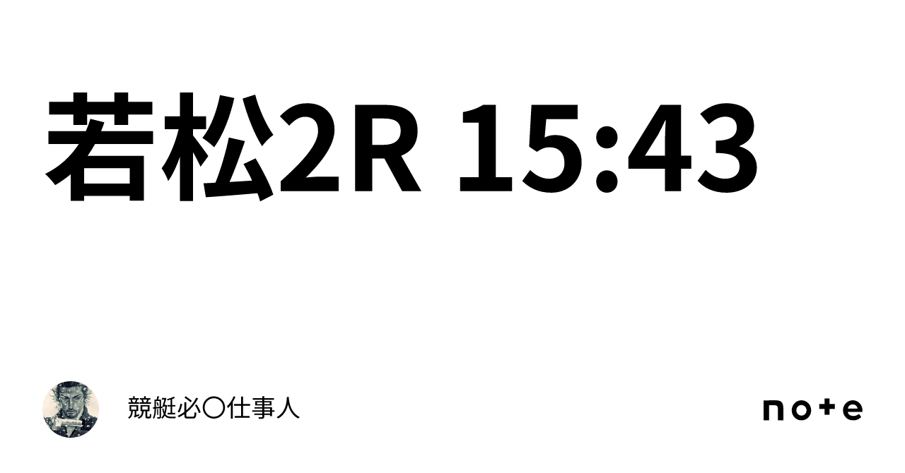 若松2R 15:43｜競艇必〇仕事人