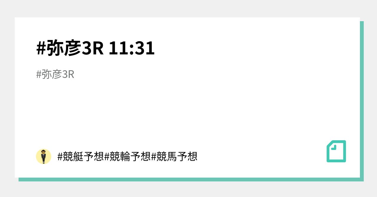 #弥彦3R 11:31｜プロ#fx #競艇予想#競輪予想#競馬予想