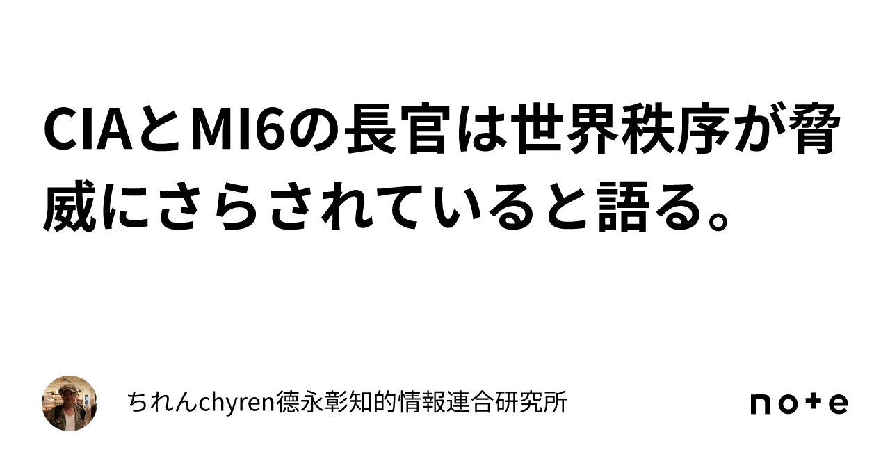 CIAとMI6の長官は世界秩序が脅威にさらされていると語る。｜ちれんchyren⭐️德永彰知的情報連合研究所