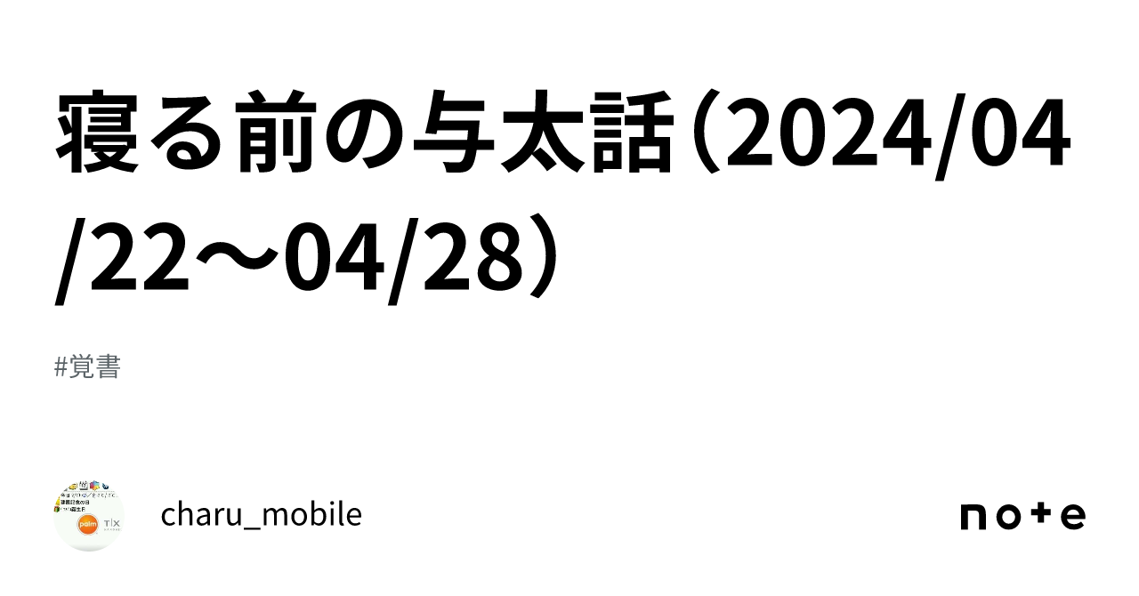 寝る前の与太話（2024/04/22〜04/28）｜charu_mobile