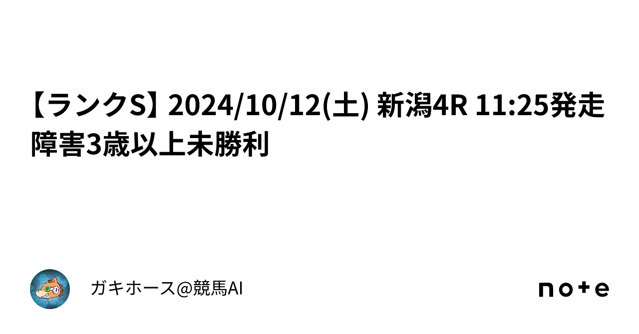 【ランクS】 2024/10/12(土) 新潟4R 11:25発走 障害3歳以上未勝利 ｜ガキホース@競馬AI