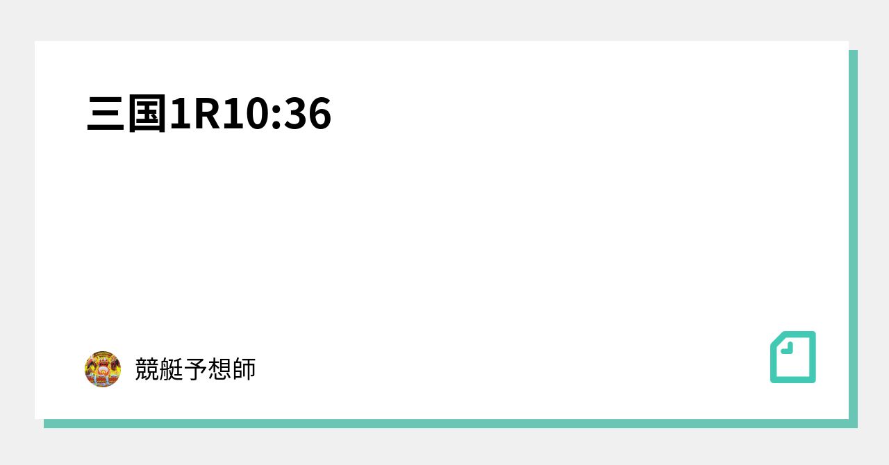 🔥三国1R10:36🔥｜競艇予想師🚤｜note