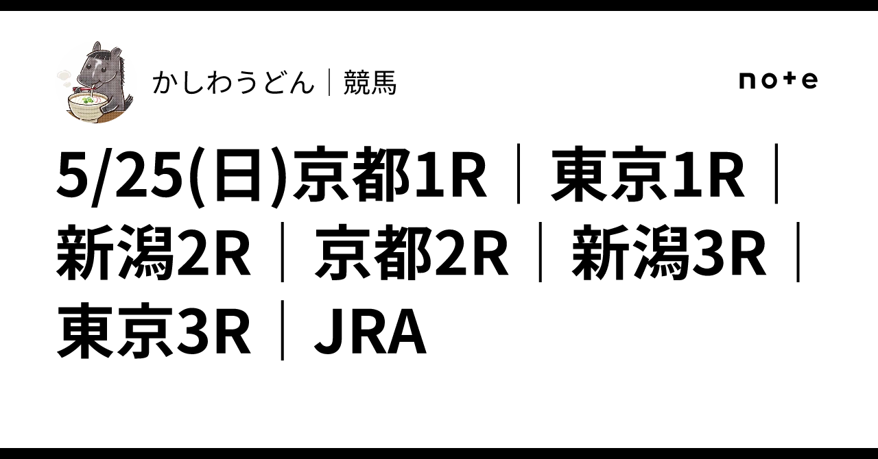 5/25(日)京都1R｜東京1R｜新潟2R｜京都2R｜新潟3R｜東京3R｜JRA｜かしわうどん｜競馬