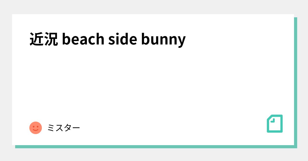 近況 beach side bunny｜ミスター