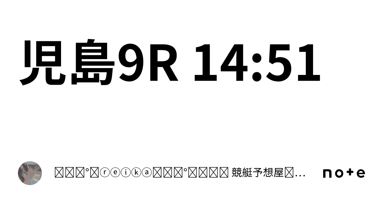 児島9R 14:51｜꙳ ˖°⌖ⓡⓔⓘⓚⓐ꙳ ˖°⌖𝑔𝒶𝓁 競艇予想屋꙳