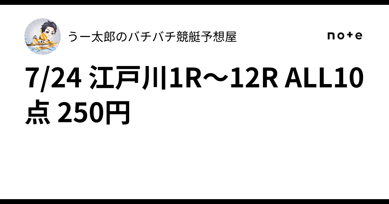 🚤🦍 7/24 江戸川1R〜12R ALL10点 250円🚤🦍 ｜🚤 うー太郎のバチバチ競艇予想屋🚤