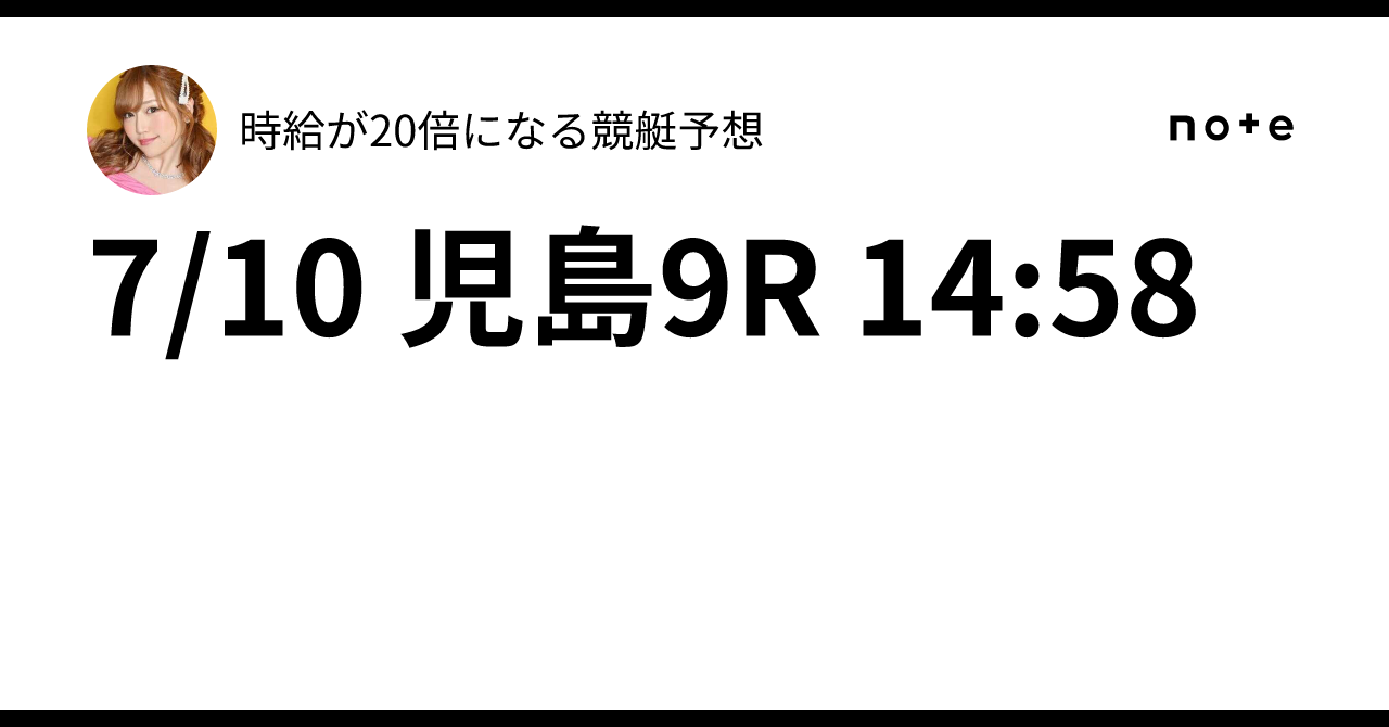 7/10 児島9R 14:58｜時給が20倍になる🌈競艇予想