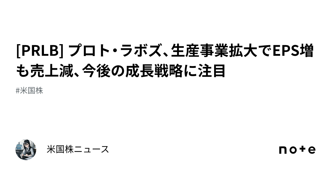 [PRLB] プロト・ラボズ、生産事業拡大でEPS増も売上減、今後の成長戦略に注目｜米国株ニュース