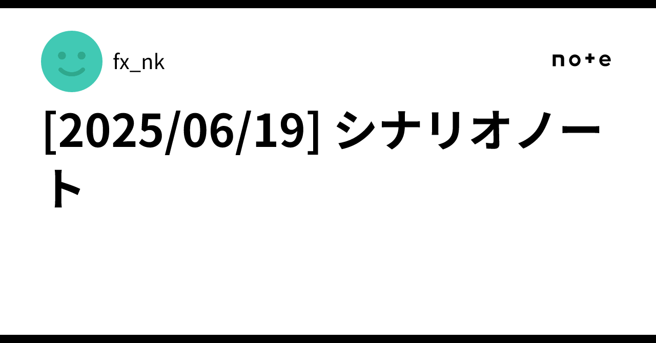 [2025/06/19] シナリオノート｜fx_nk