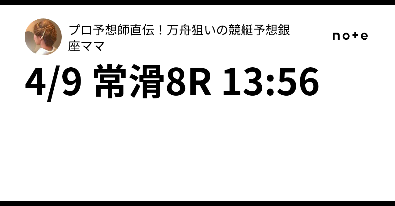 4/9 常滑8R 13:56｜プロ予想師直伝！万舟狙いの競艇予想🥂銀座ママ🥂