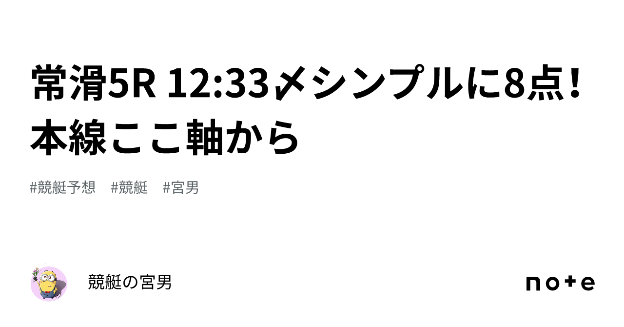 常滑5R 12:33〆シンプルに8点！本線ここ軸から｜競艇の宮男