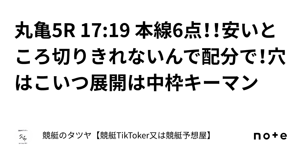 丸亀5R 17:19 本線6点！！安いところ切りきれないんで配分で！穴はこいつ展開は中枠キーマン｜競艇のタツヤ【競艇TikToker又は競艇予想屋】