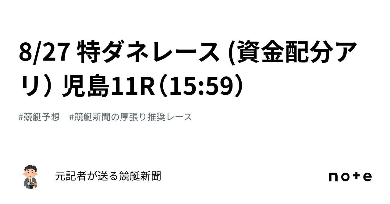 8/27 特ダネレース (資金配分アリ） 児島11R（15:59）｜元記者が送る競艇新聞