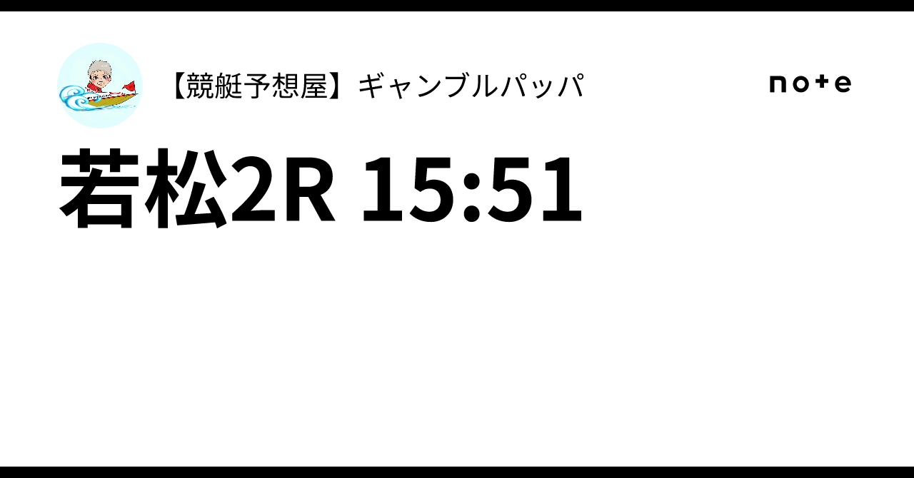 若松2R 15:51｜【競艇予想屋】ギャンブルパッパ