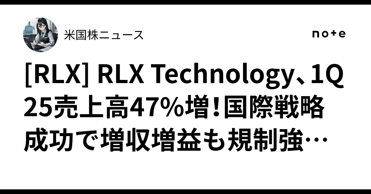 [RLX] RLX Technology、1Q25売上高47%増！国際戦略成功で増収増益も規制強化リスクに注目｜米国株ニュース