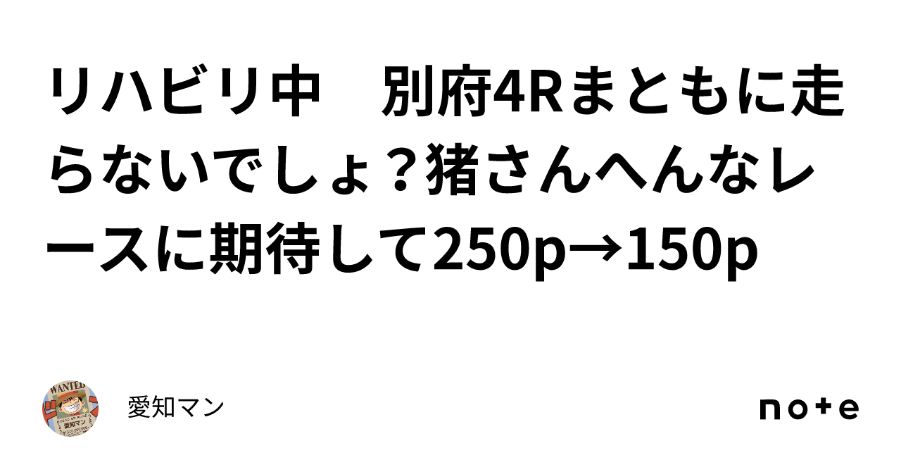 リハビリ中 別府4Rまともに走らないでしょ？猪さんへんなレースに期待して250p→150p｜愛知マン