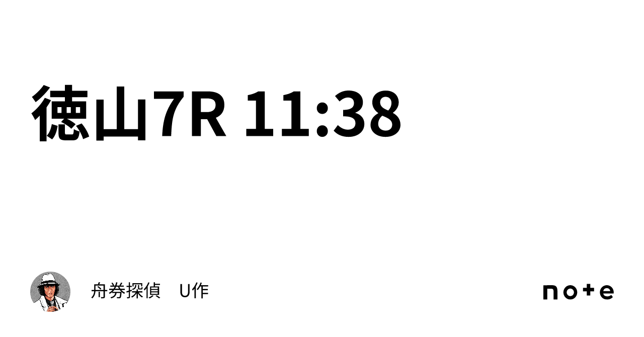徳山7R 11:38｜舟券探偵 U作