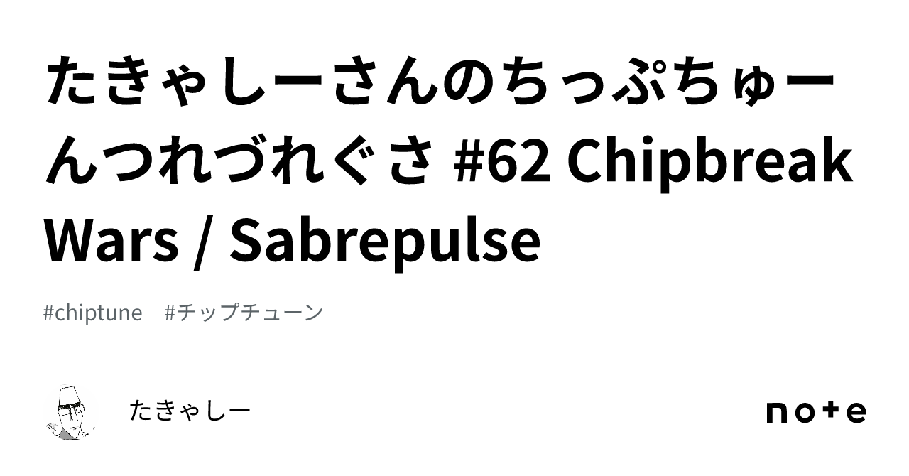 たきゃしーさんのちっぷちゅーんつれづれぐさ #62 Chipbreak Wars / Sabrepulse｜たきゃしー