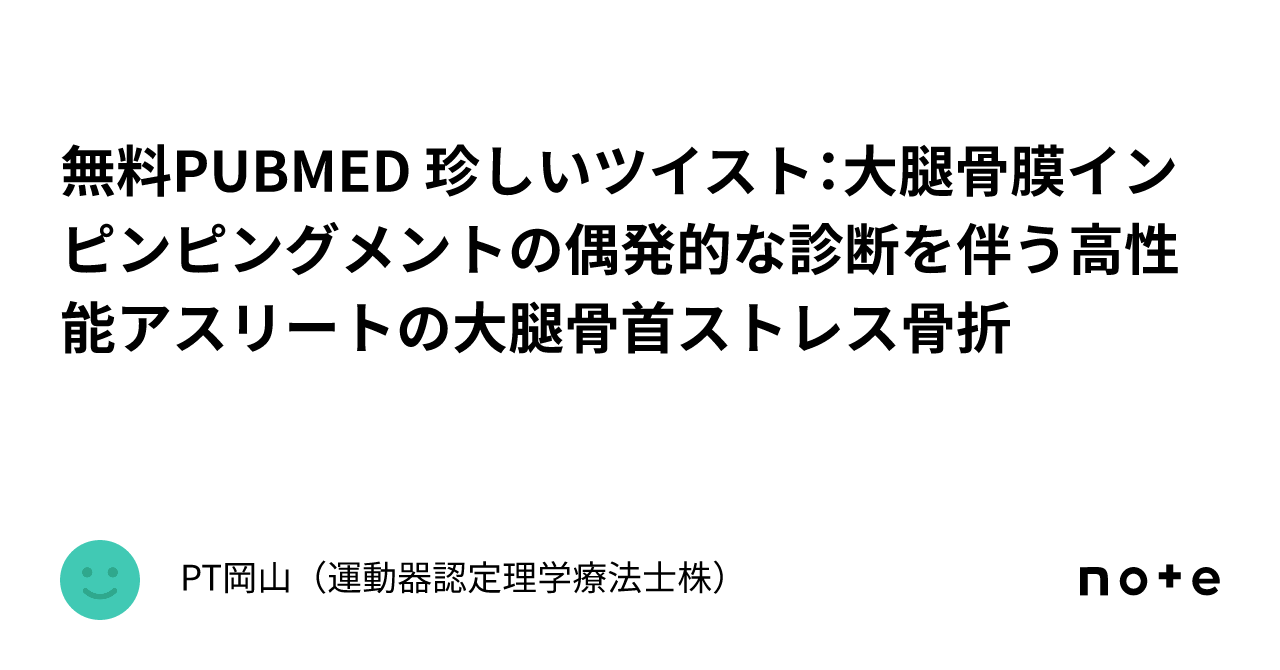 無料PUBMED 珍しいツイスト：大腿骨膜インピンピングメントの偶発的な診断を伴う高性能アスリートの大腿骨首ストレス骨折｜PT岡山（運動器認定理学療法士 ️株）