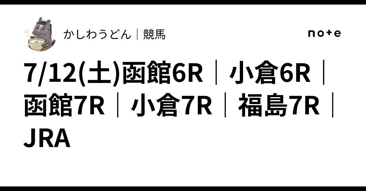 7/12(土)函館6R｜小倉6R｜函館7R｜小倉7R｜福島7R｜JRA｜かしわうどん｜競馬