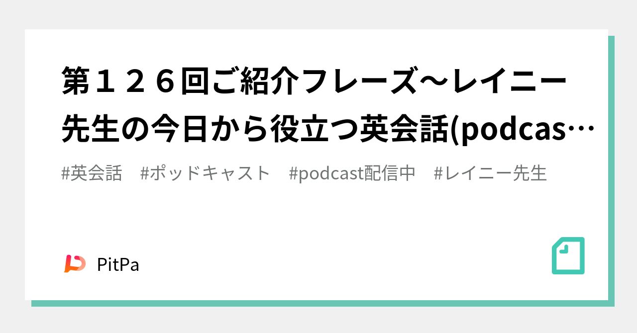 第126回ご紹介フレーズ〜レイニー先生の今日から役立つ英会話(podcast)〜｜PitPa