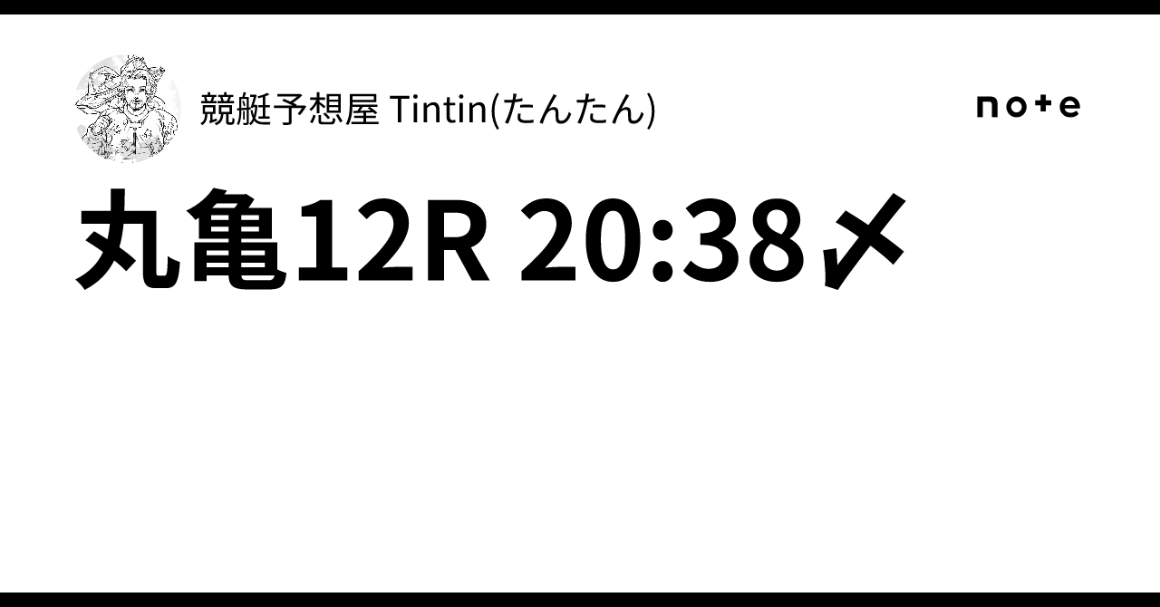 丸亀12R 20:38〆｜競艇予想屋 Tintin(たんたん)