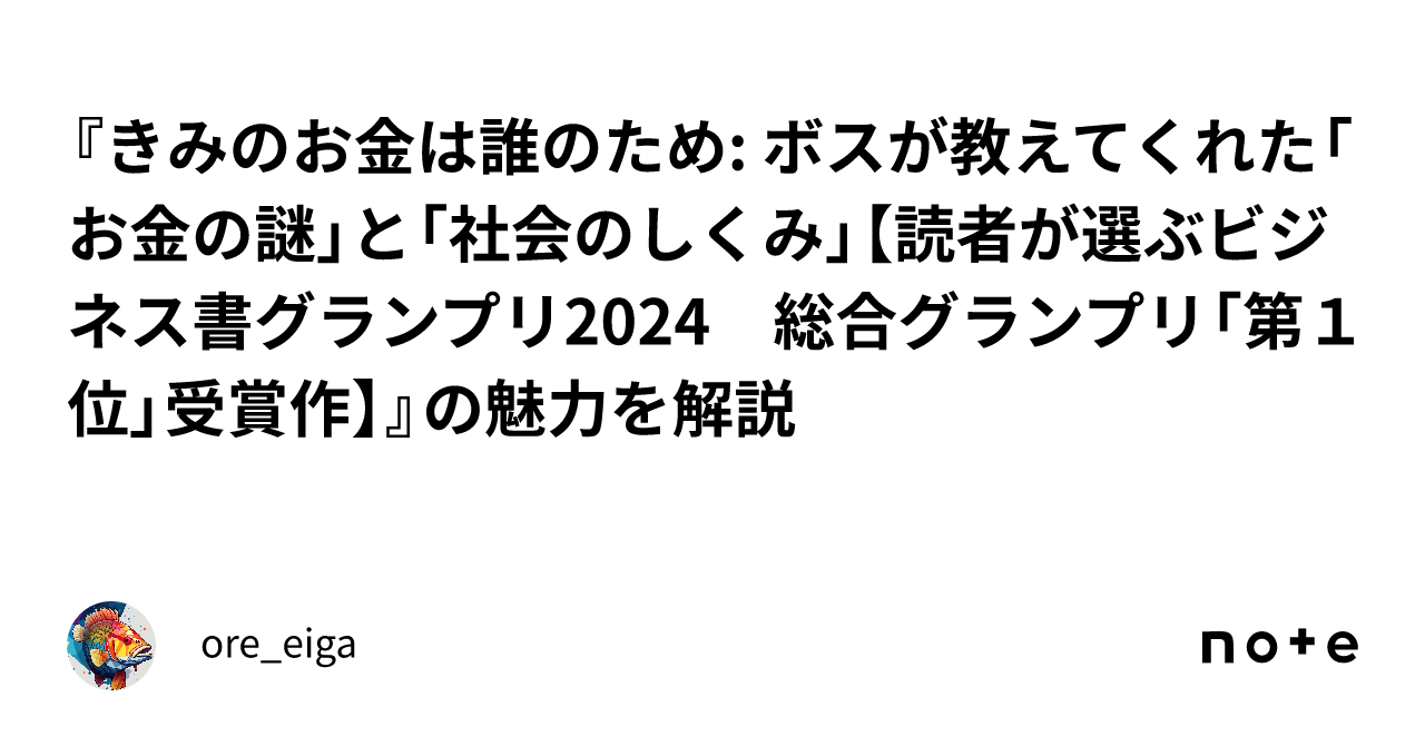 『きみのお金は誰のため: ボスが教えてくれた「お金の謎」と「社会のしくみ」【読者が選ぶビジネス書グランプリ2024 総合グランプリ「第1位」受賞作】』の魅力を解説｜ore_eiga