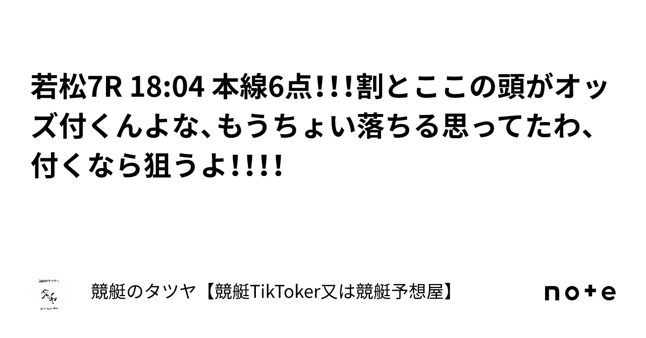 若松7R 18:04 本線6点！！！割とここの頭がオッズ付くんよな、もうちょい落ちる思ってたわ、付くなら狙うよ！！！！｜競艇のタツヤ【競艇TikToker又は競艇予想屋】