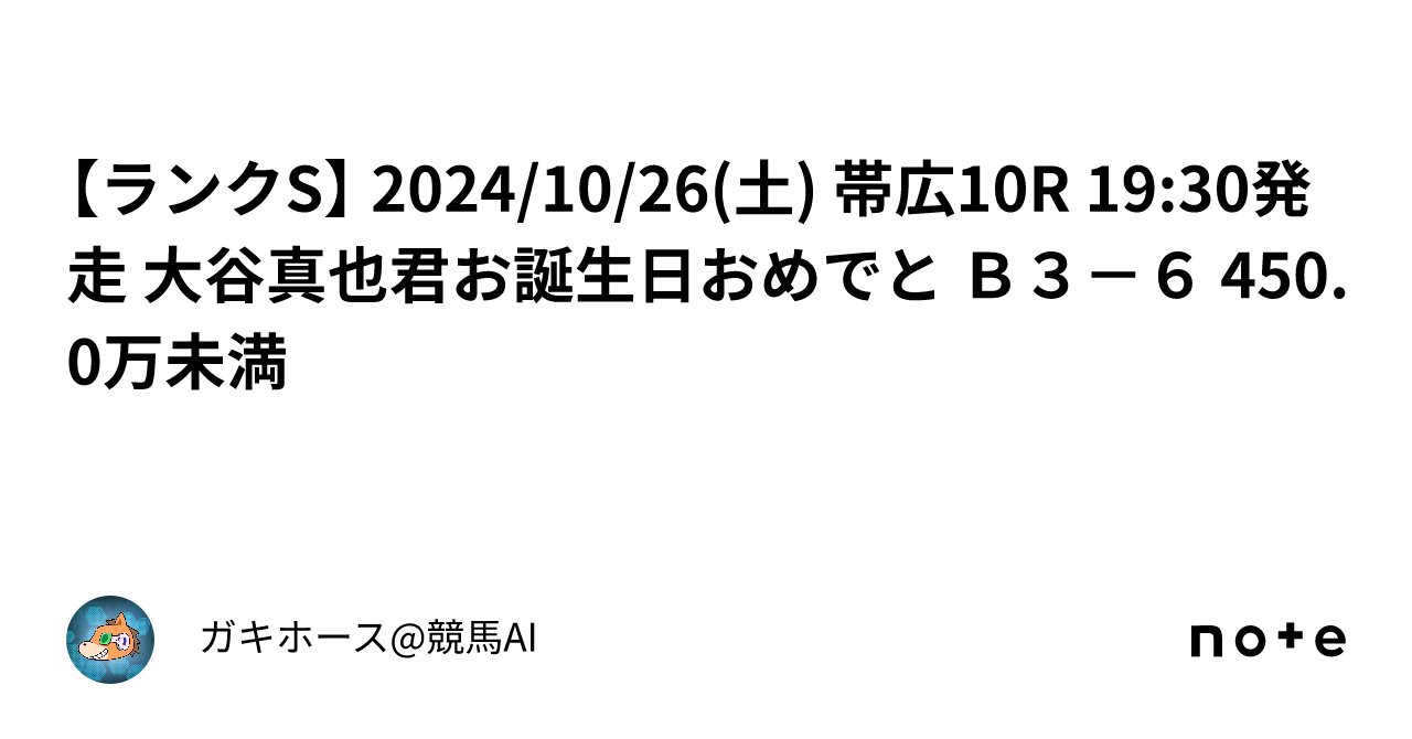 【ランクS】 2024/10/26(土) 帯広10R 19:30発走 大谷真也君お誕生日おめでと B3－6 450.0万未満｜ガキホース@競馬AI