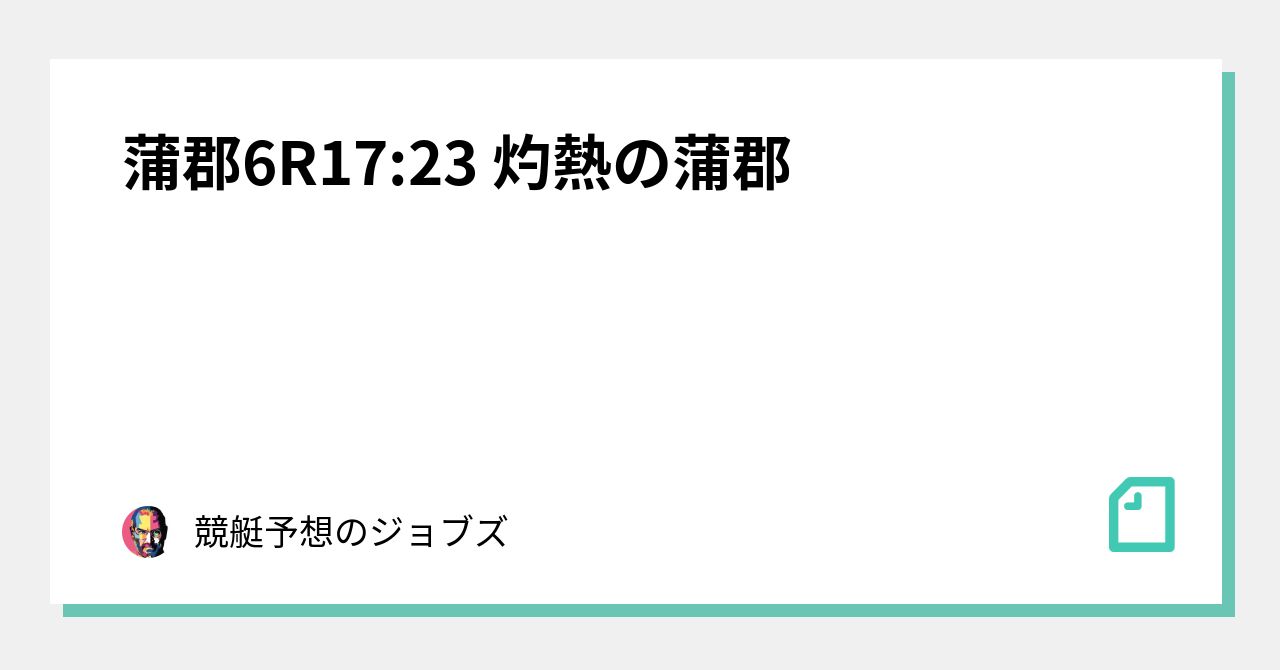 蒲郡6R17:23 灼熱の蒲郡💙💙｜競艇予想のジョブズ｜note