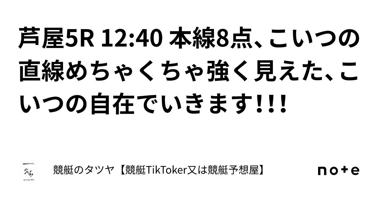 芦屋5R 12:40 本線8点、こいつの直線めちゃくちゃ強く見えた、こいつの自在でいきます！！！｜競艇のタツヤ【競艇TikToker又は競艇予想屋】