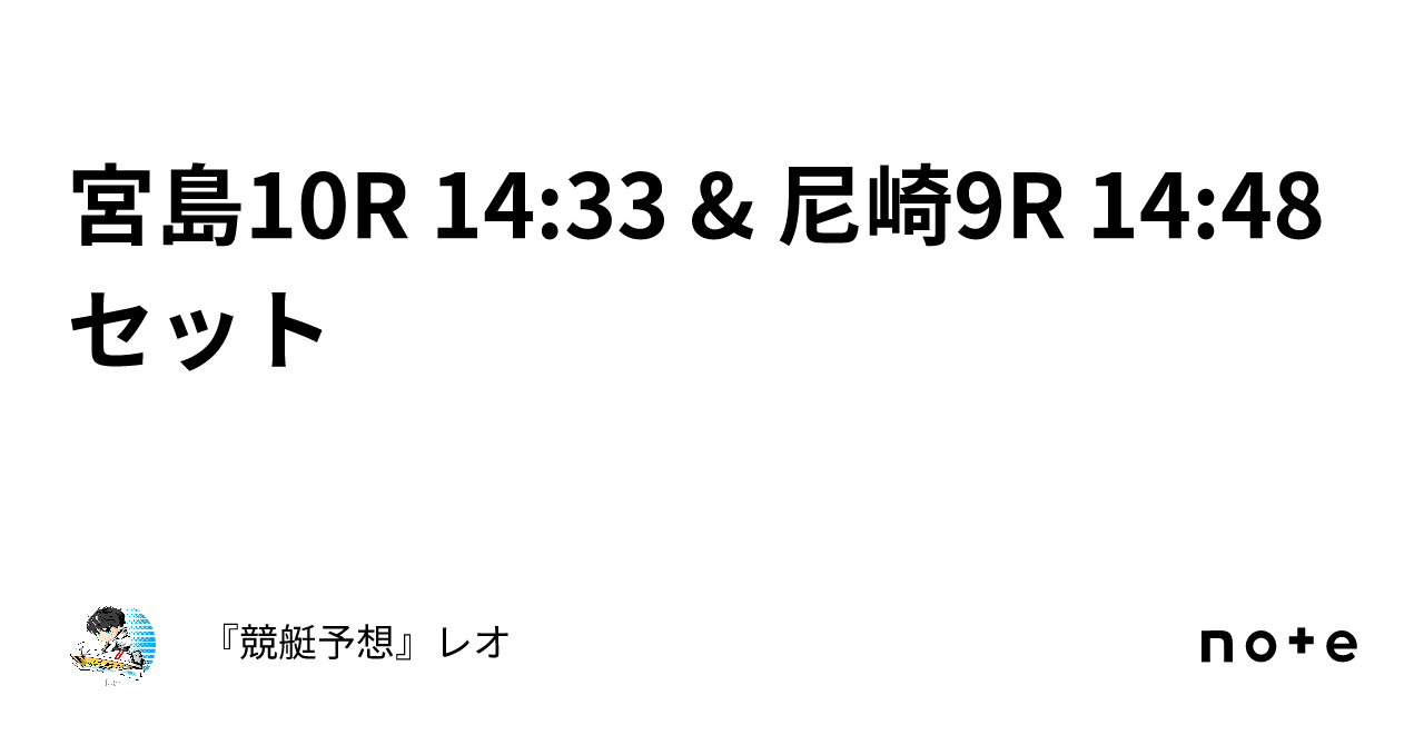 宮島10R 14:33 & 尼崎9R 14:48 セット｜『競艇予想』レオ