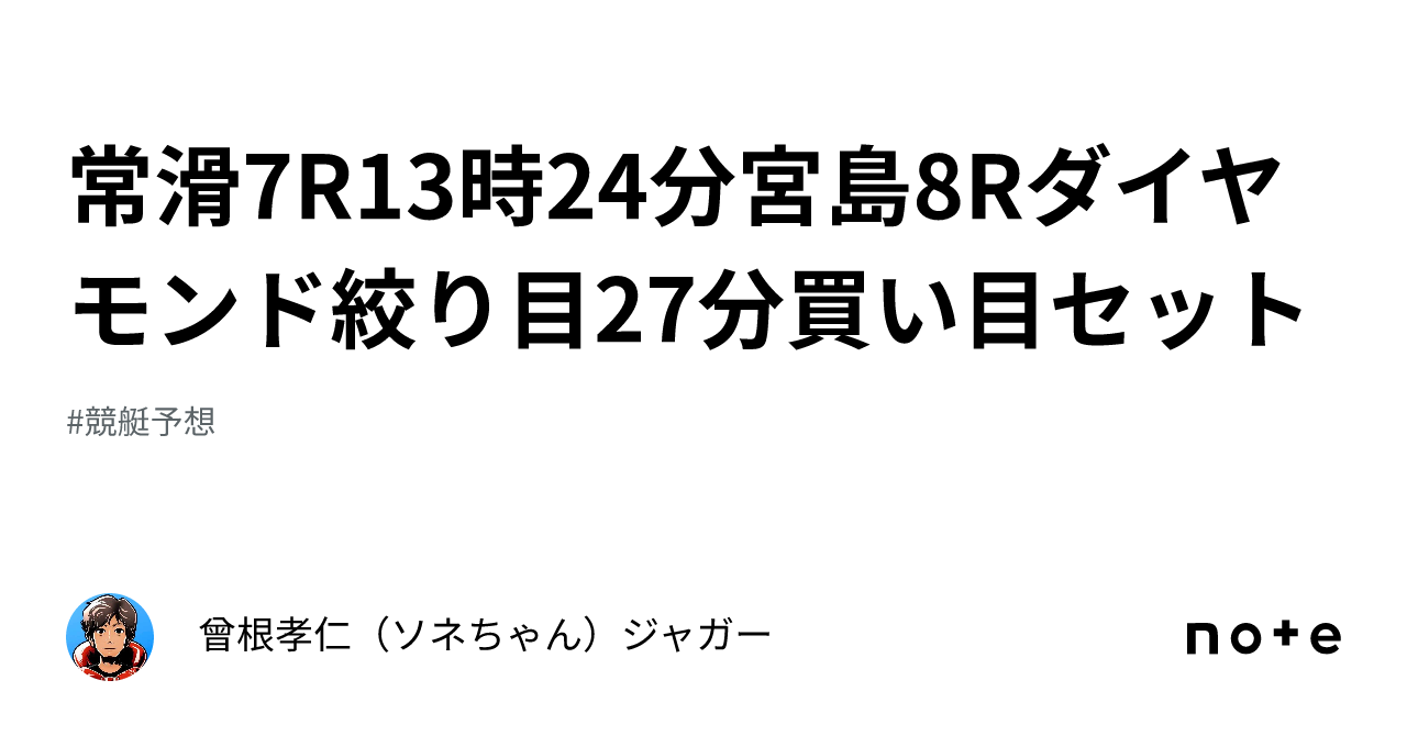 常滑7R13時24分宮島8Rダイヤモンド💎絞り目27分買い目セット｜曾根孝仁（ソネちゃん）🐆ジャガー🚤