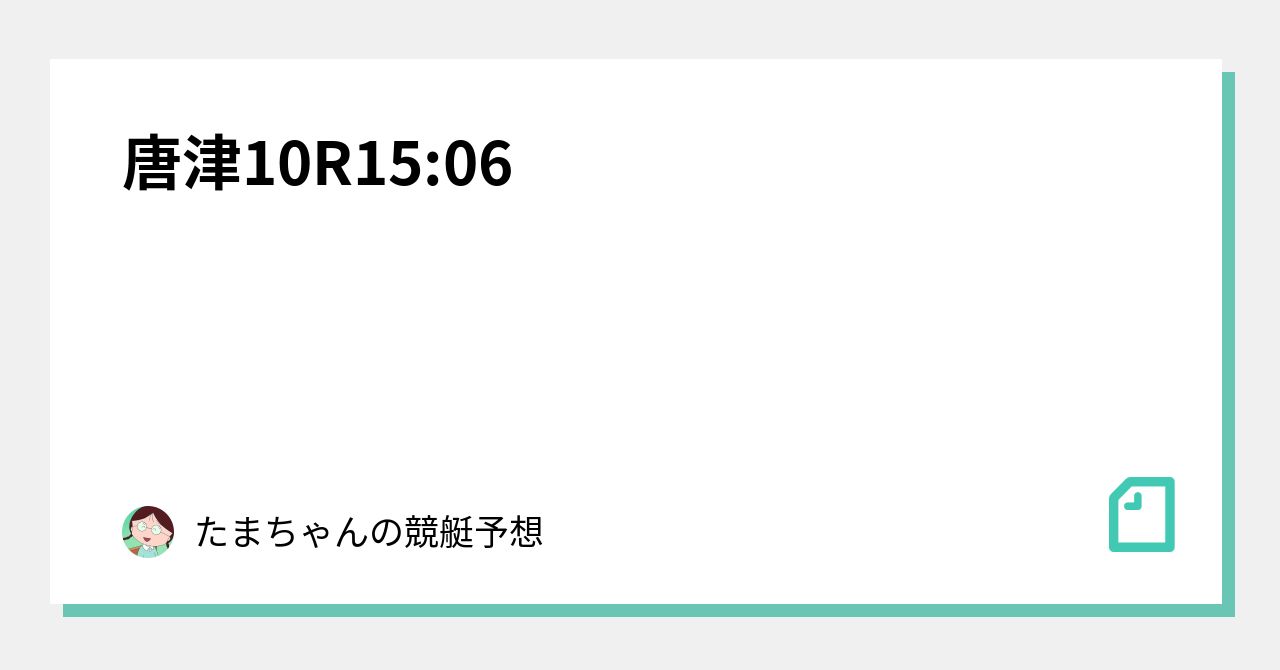 唐津10R15:06｜💗💗🚤たまちゃんの競艇予想🚤💗💗｜note