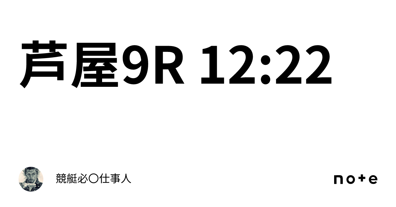 芦屋9R 12:22｜競艇必〇仕事人