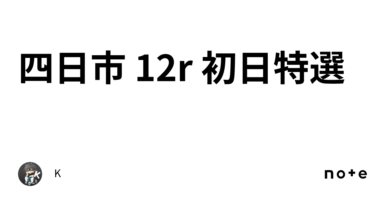 四日市 12r 初日特選🔥｜K