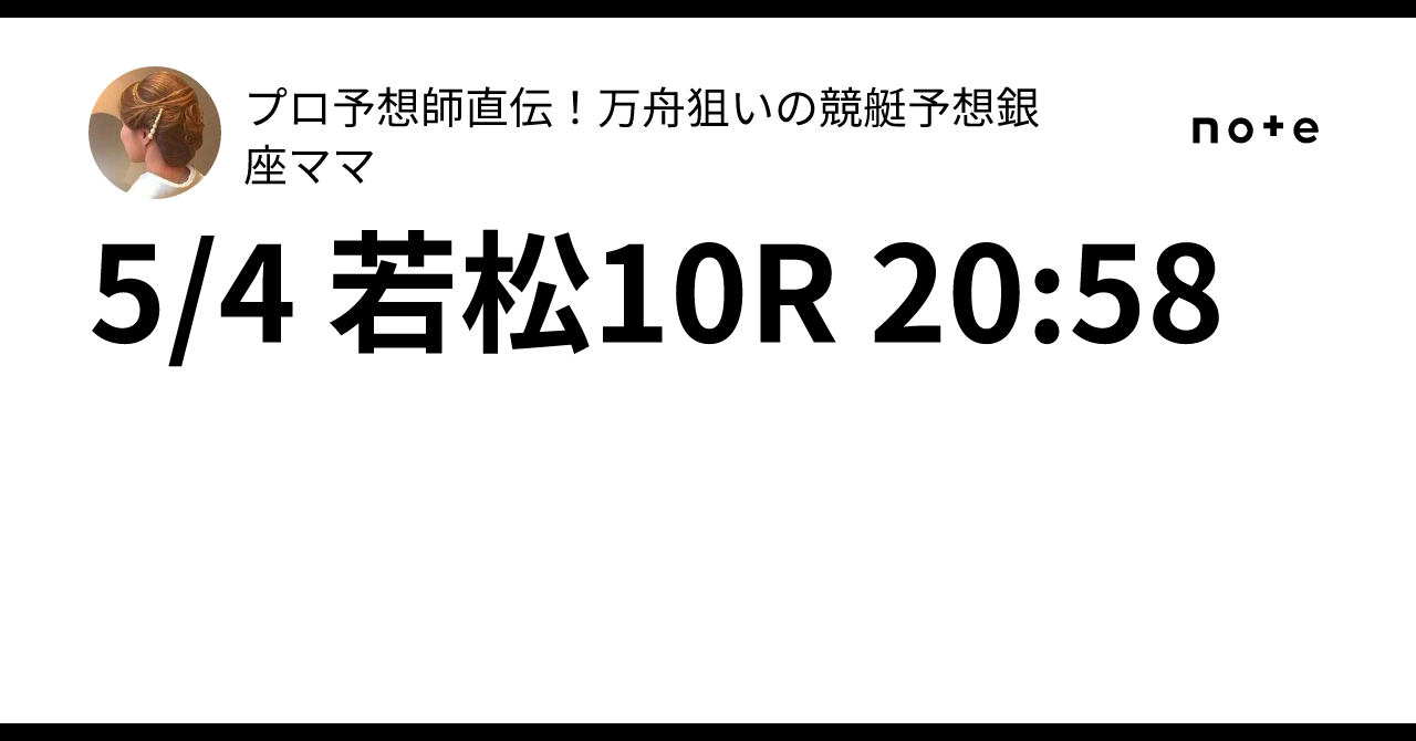 5/4 若松10R 20:58｜プロ予想師直伝！万舟狙いの競艇予想🥂銀座ママ🥂