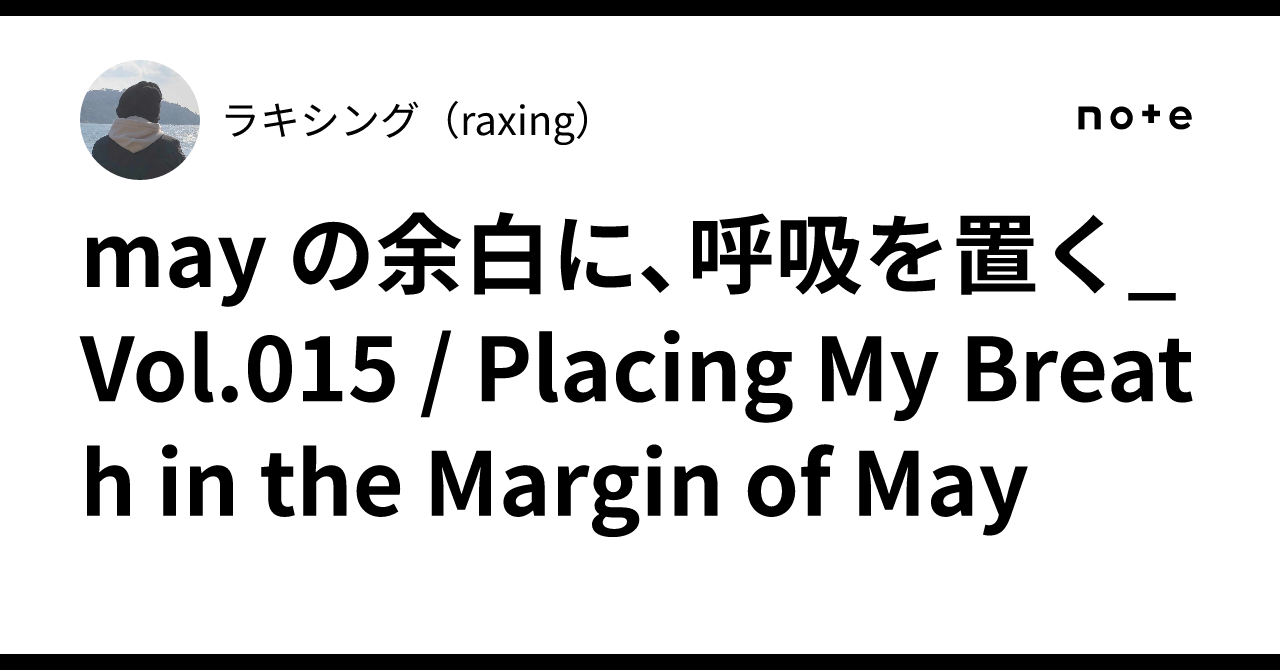 may の余白に、呼吸を置く_Vol.015 / Placing My Breath in the Margin of May｜ラキシング ...
