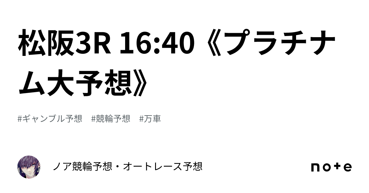 松阪3R 16:40 《プラチナム大予想》｜ ノア💎競輪予想・オートレース予想💎